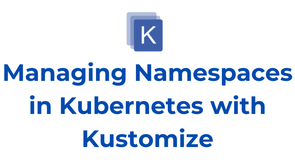 Managing Namespaces In Kubernetes With Kustomize 